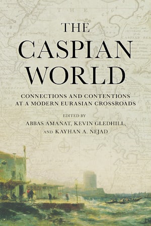 The Caspian World by edited by Abbas Amanat, Kevin Gledhill, and Kayhan ...